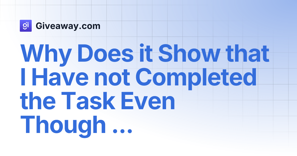 Why Does it Show that I Have not Completed the Task Even Though I Have ...